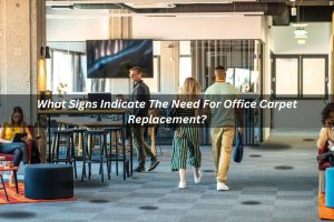 What Signs Indicate The Need For Office Carpet Replacement?