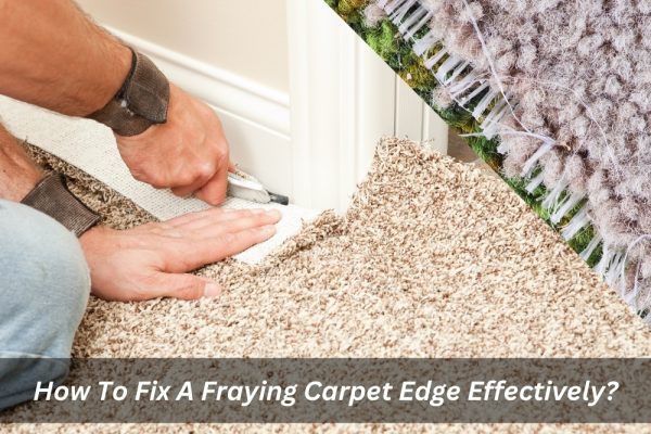 How To Fix A Fraying Carpet Edge Effectively?