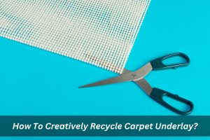How To Creatively Recycle Carpet Underlay?