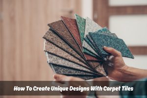 How To Create Unique Designs With Carpet Tiles